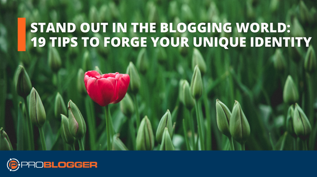 Stand Out in the Blogging World: 19 Tips to Forge Your Unique Identity