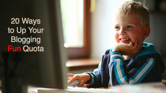 20 Ways to Up Your Blogging Fun Quota