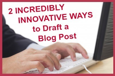 2 Incredibly Innovative Ways to Draft a Spectacular Blog Post